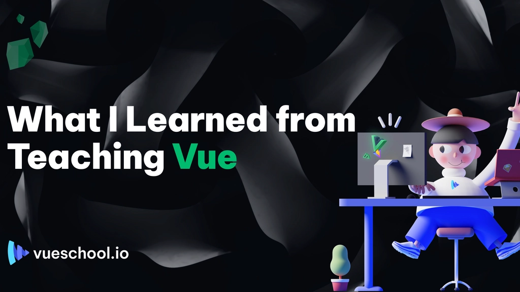What I Learned from Teaching Vue - Vue School Articles - Vue School
